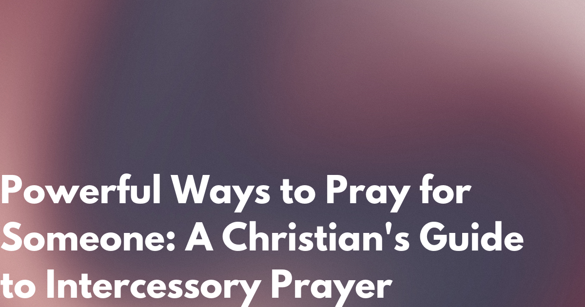 Powerful Ways to Pray for Someone: A Christian's Guide to Intercessory ...