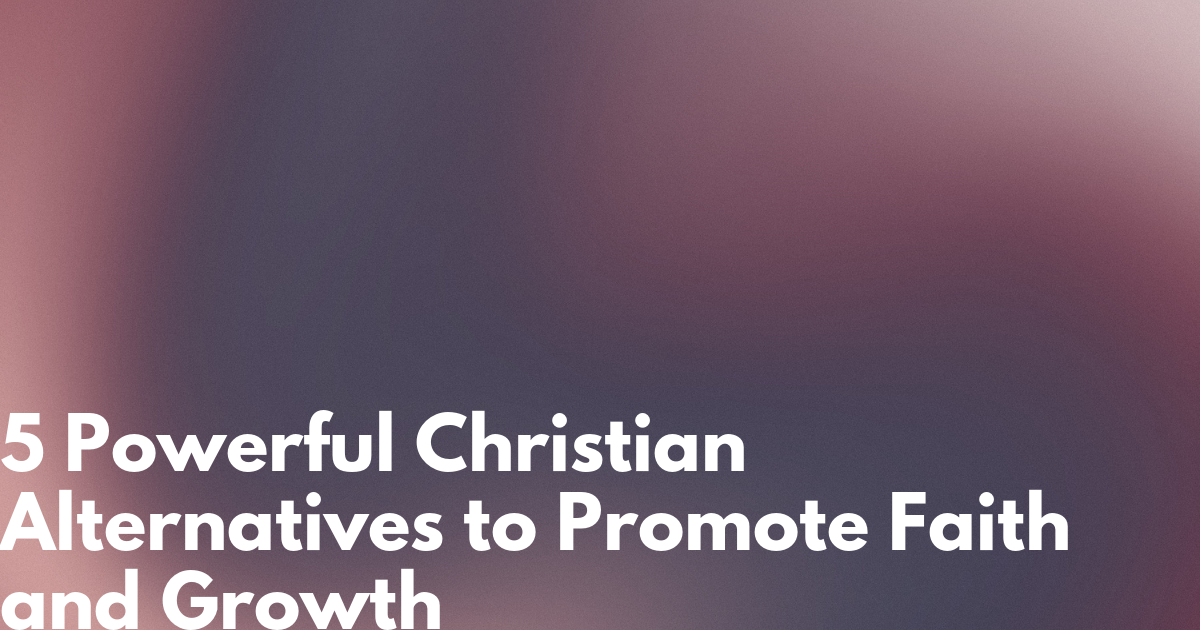 5 Powerful Christian Alternatives to Promote Faith and Growth