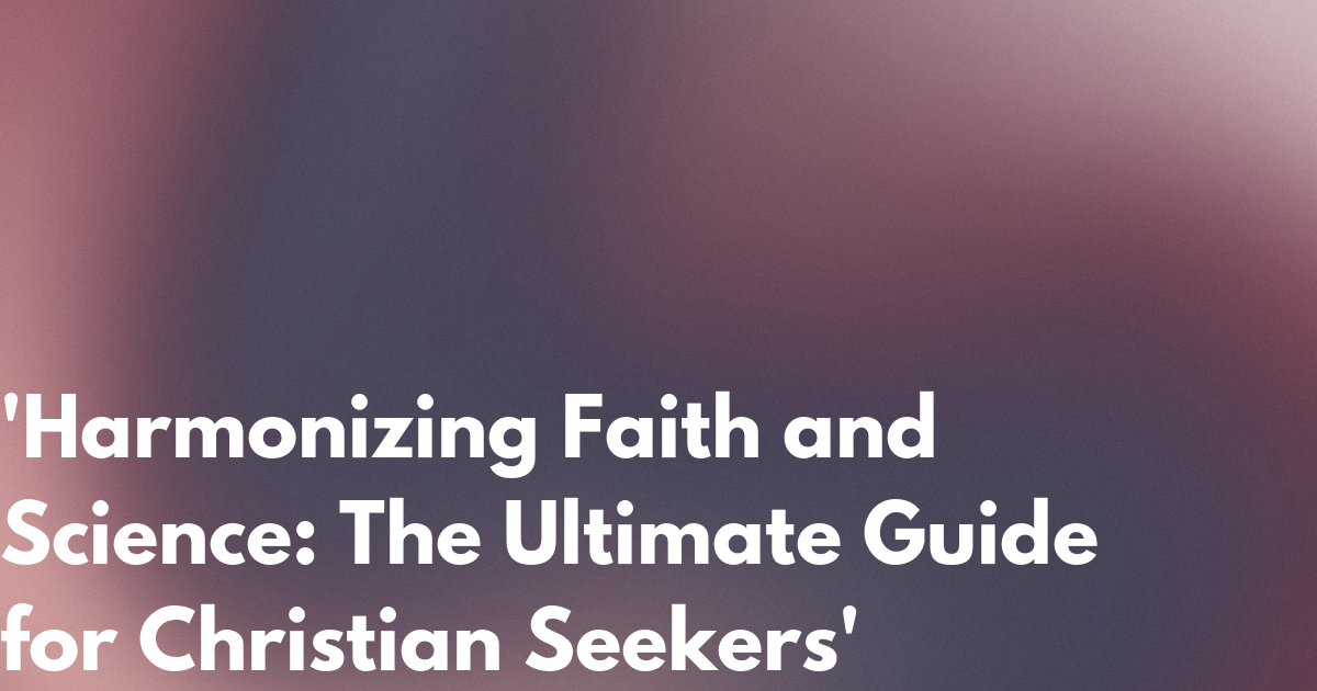 'Harmonizing Faith and Science: The Ultimate Guide for Christian Seekers'