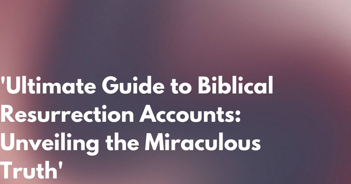 'Ultimate Guide to Biblical Resurrection Accounts: Unveiling the Miraculous Truth'
