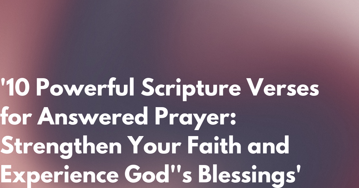 10 Powerful Scripture Verses for Answered Prayer: Strengthen Your Faith and Experience God''s ...