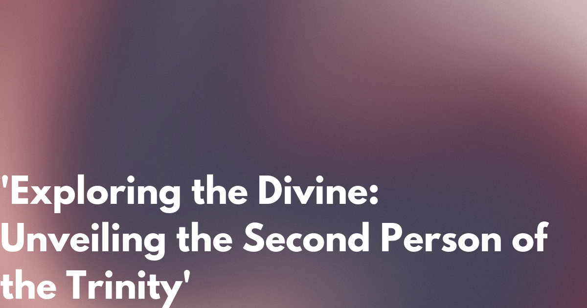 'Exploring the Divine: Unveiling the Second Person of the Trinity'