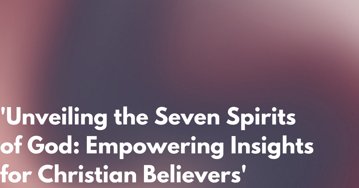 'Unveiling the Seven Spirits of God: Empowering Insights for Christian ...