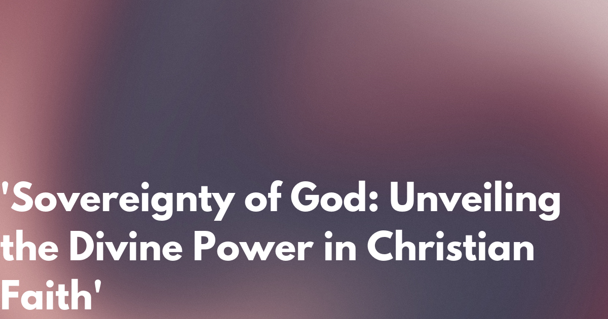 'Sovereignty of God: Unveiling the Divine Power in Christian Faith'