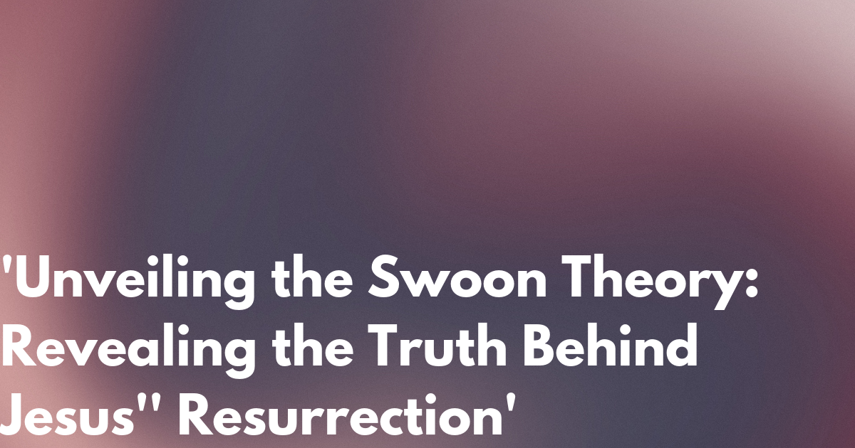 "Unveiling the Swoon Theory: Revealing the Truth Behind Jesus ...