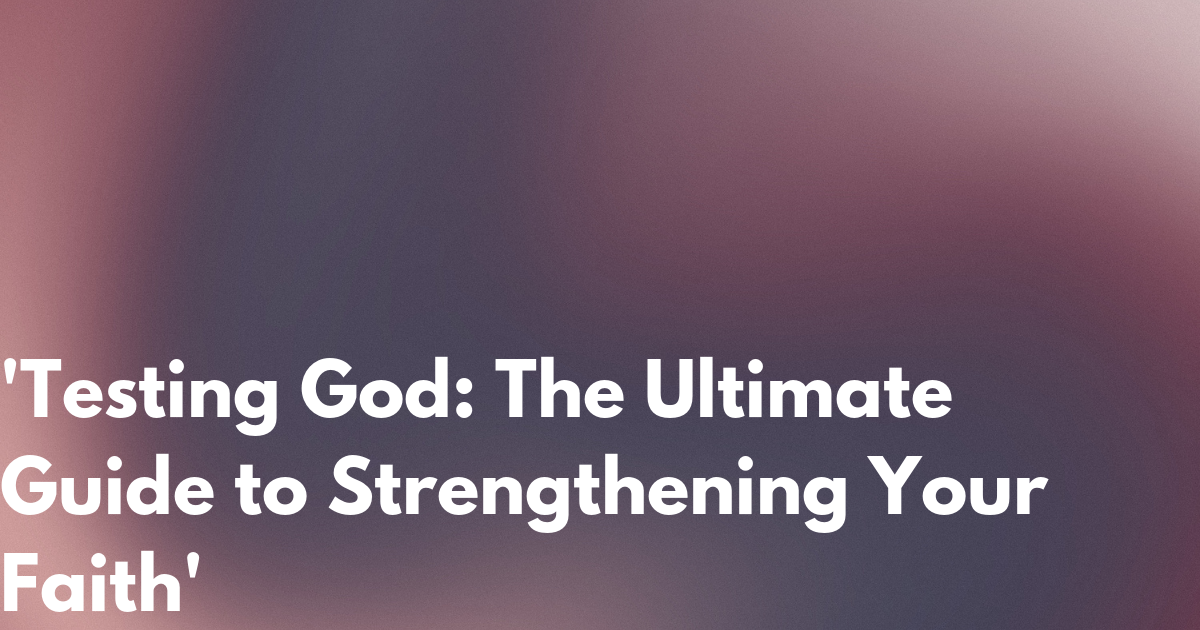 'Testing God: The Ultimate Guide to Strengthening Your Faith'
