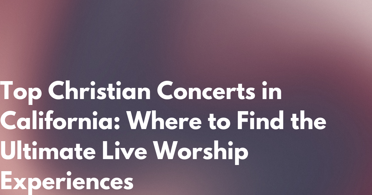 Top Christian Concerts in California: Where to Find the Ultimate Live ...