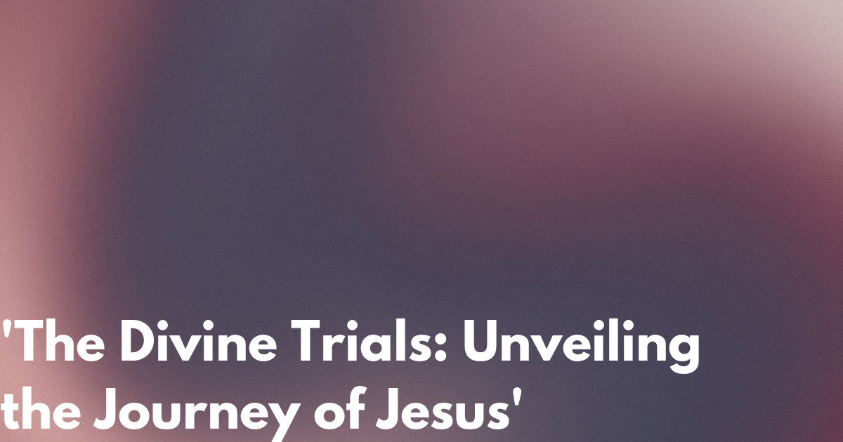 'The Divine Trials: Unveiling the Journey of Jesus'