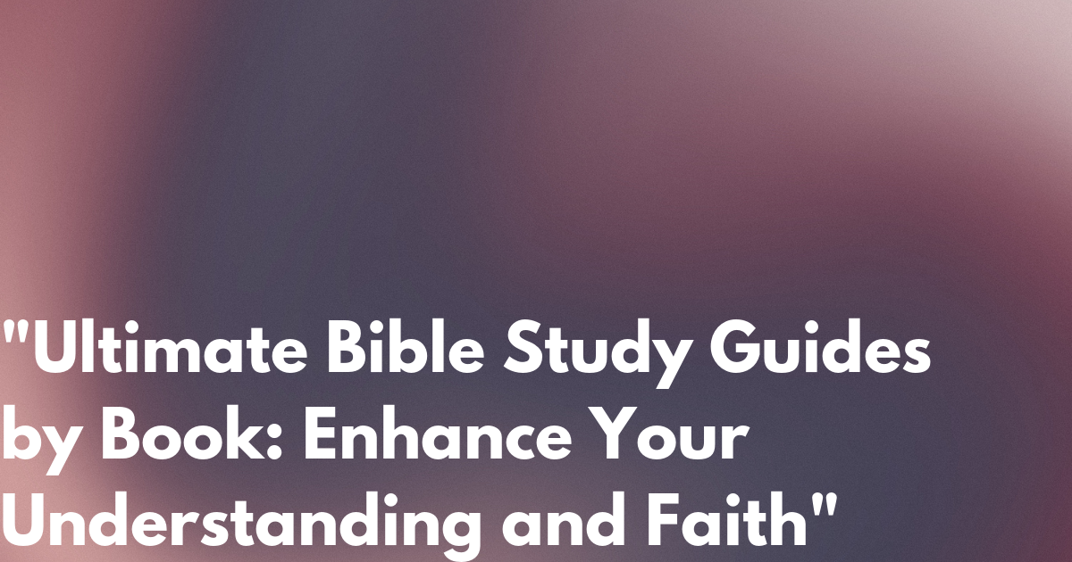 Ultimate Bible Study Guides by Book: Enhance Your Understanding and Faith