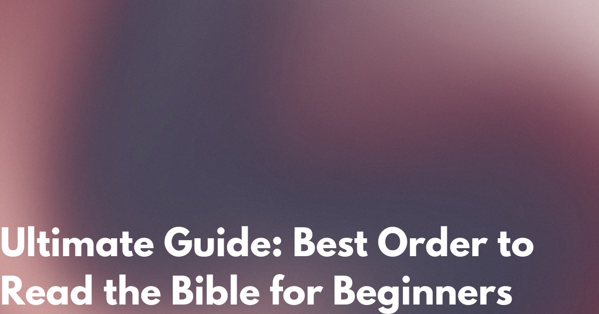 Ultimate Guide: Best Order to Read the Bible for Beginners Ultimate Guide: Best Order to Read the Bible for Beginners