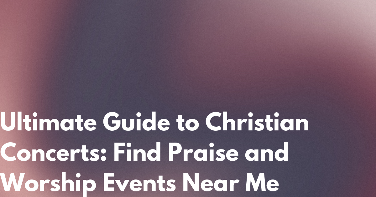 Ultimate Guide to Christian Concerts: Find Praise and Worship Events ...