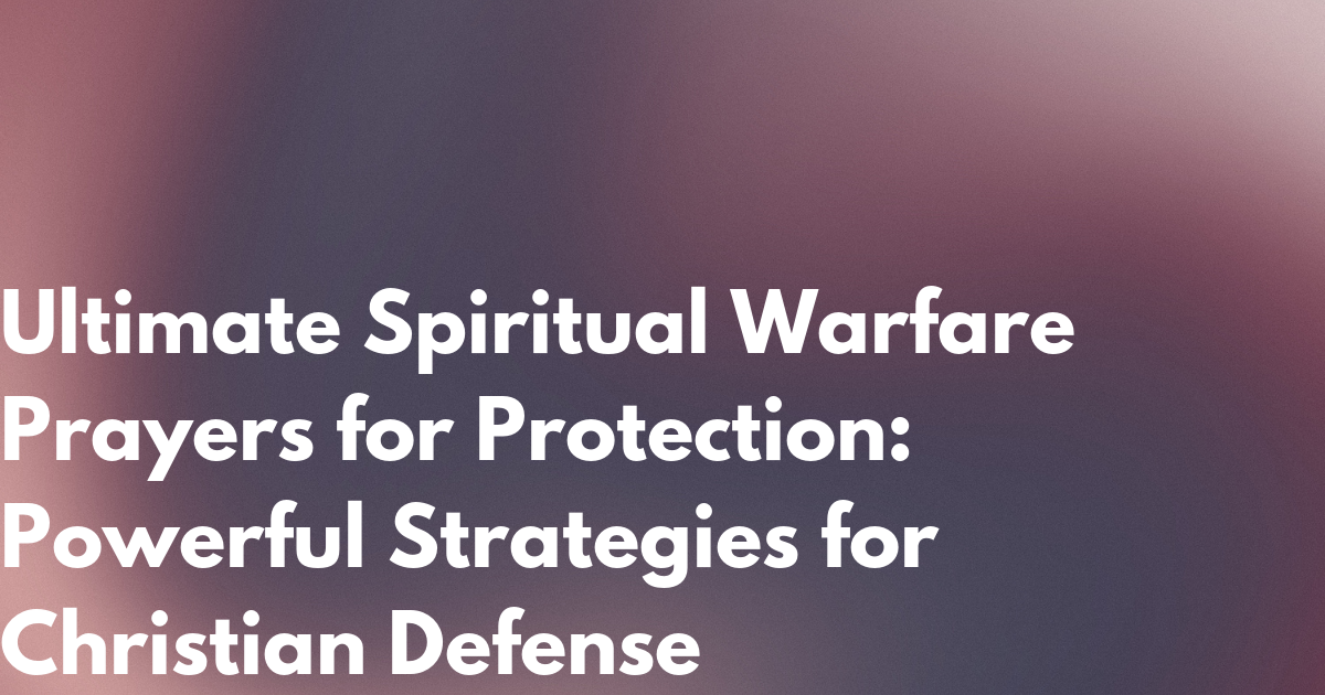 Ultimate Spiritual Warfare Prayers for Protection: Powerful Strategies ...