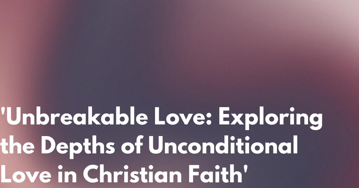 'Unbreakable Love: Exploring the Depths of Unconditional Love in ...