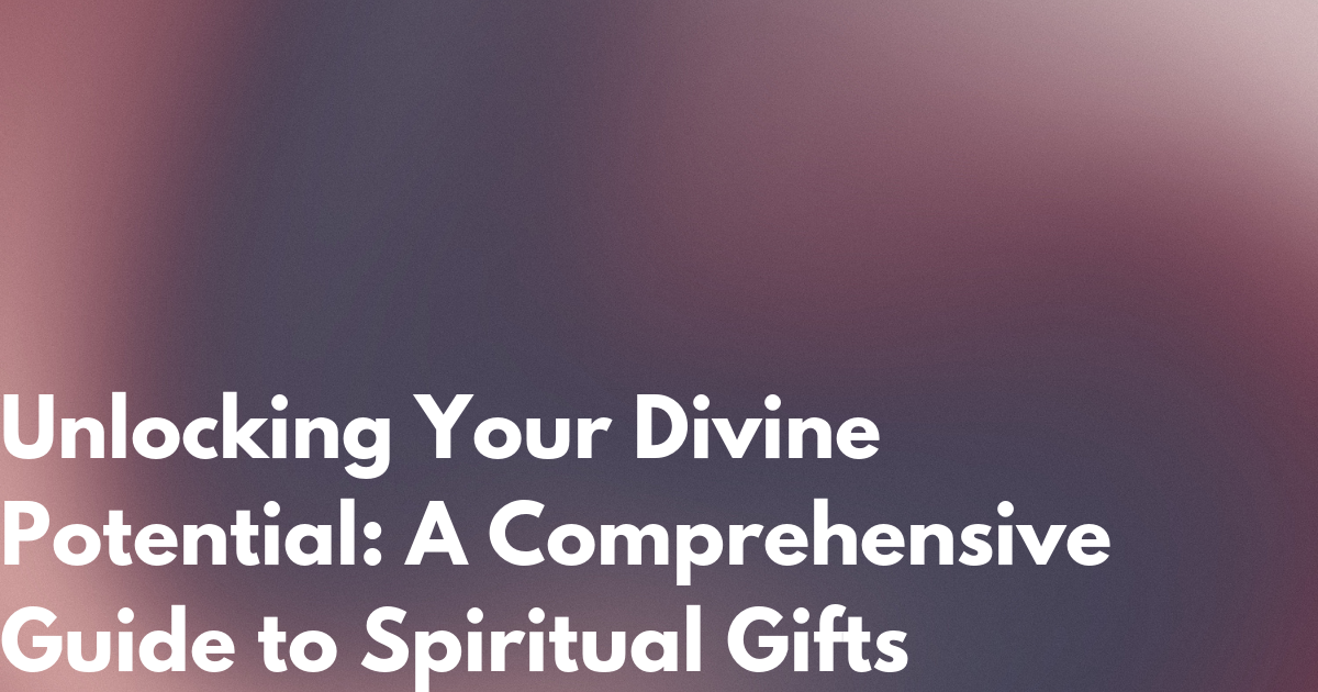 Unlocking Your Divine Potential: A Comprehensive Guide to Spiritual Gifts Unlocking Your Divine Potential: A Comprehensive Guide to Spiritual Gifts