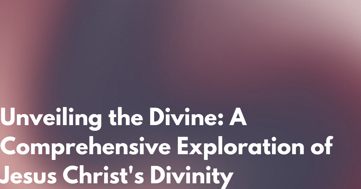 Unveiling the Divine: A Comprehensive Exploration of Jesus Christ's ...