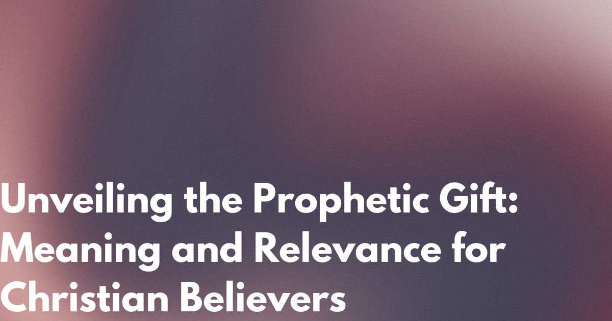 Unveiling the Prophetic Gift: Meaning and Relevance for Christian Believers