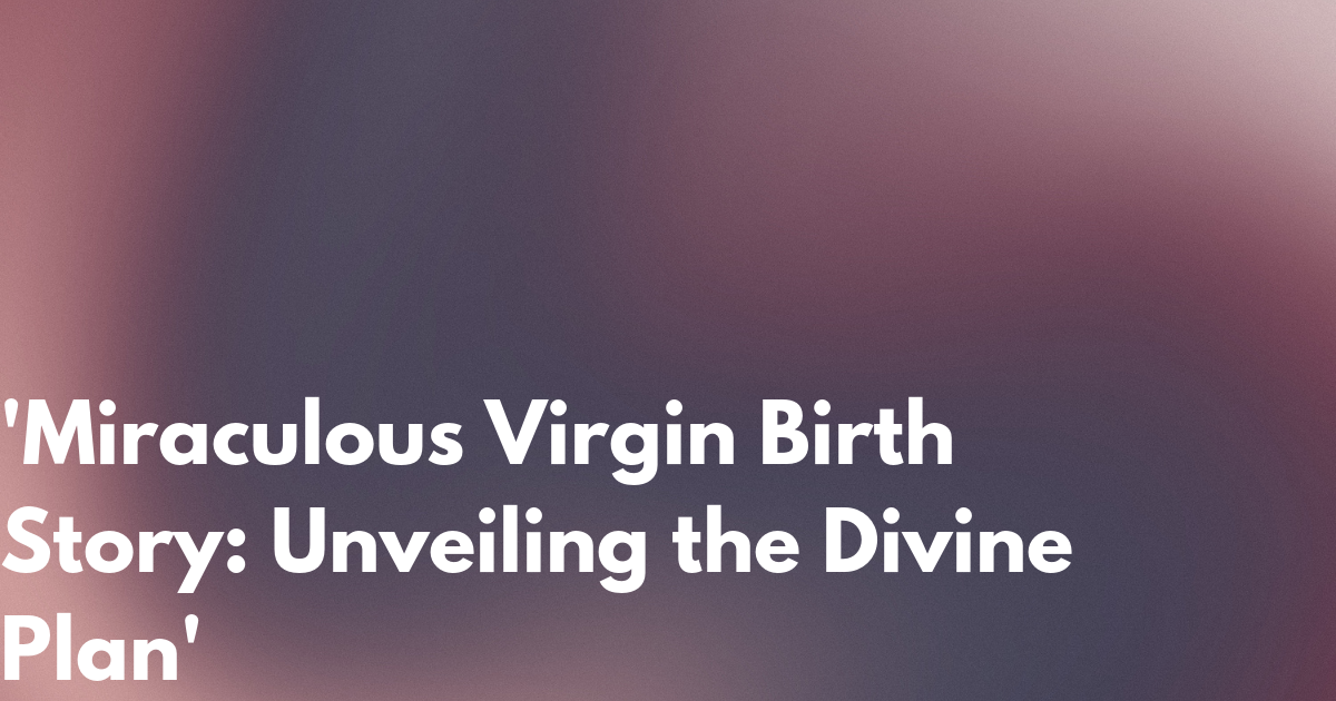 'Miraculous Virgin Birth Story: Unveiling the Divine Plan'