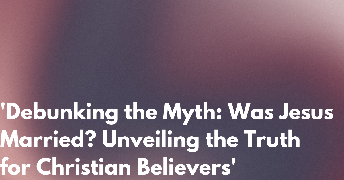 'Debunking the Myth: Was Jesus Married? Unveiling the Truth for ...