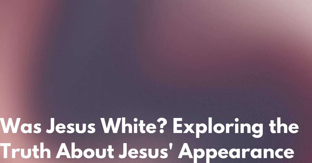 Was Jesus White? Exploring the Truth About Jesus' Appearance