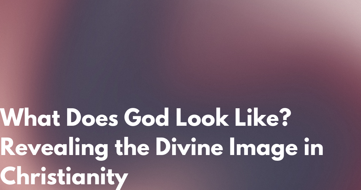 What Does God Look Like? Revealing the Divine Image in Christianity