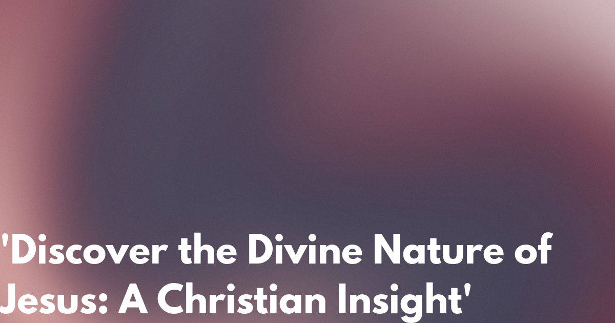 'Discover the Divine Nature of Jesus: A Christian Insight'