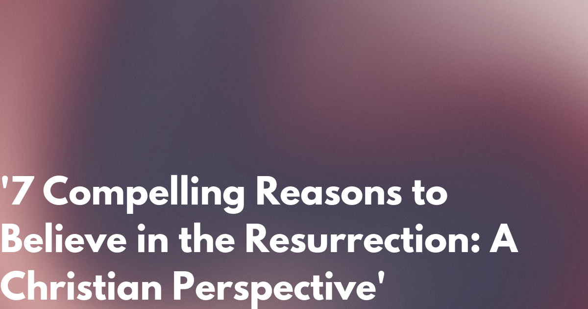 '7 Compelling Reasons to Believe in the Resurrection: A Christian ...