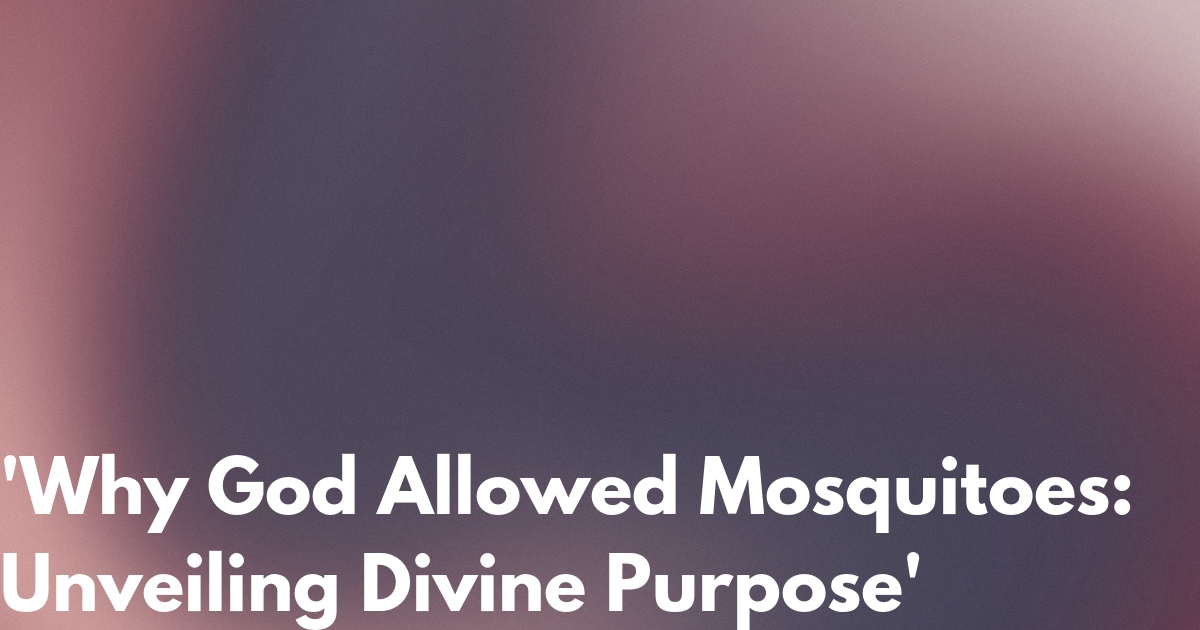 'Why God Allowed Mosquitoes: Unveiling Divine Purpose'
