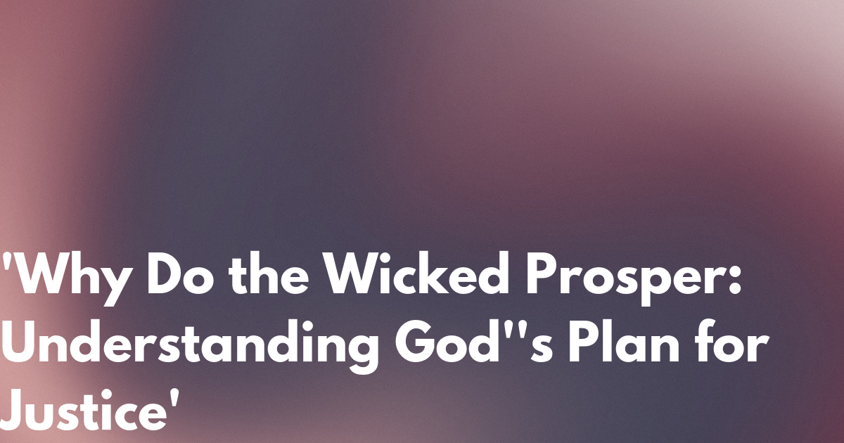 "Why Do the Wicked Prosper: Understanding God's Plan for Justice"