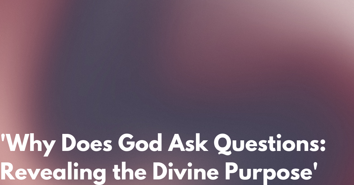 'Why Does God Ask Questions: Revealing the Divine Purpose'