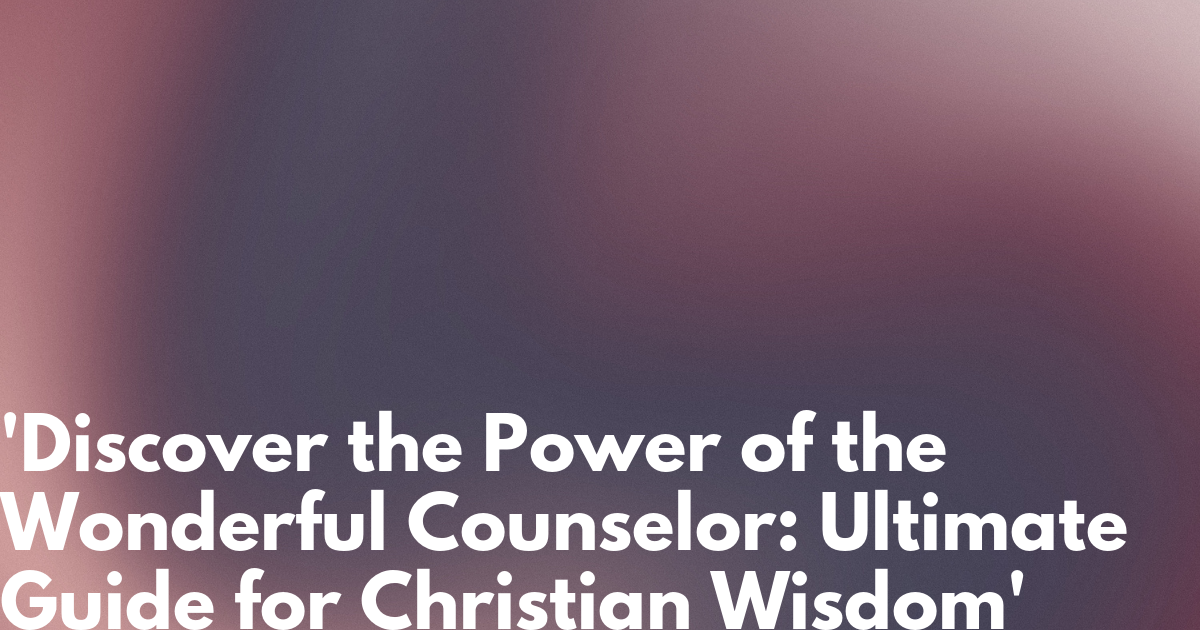 'Discover the Power of the Wonderful Counselor: Ultimate Guide for ...
