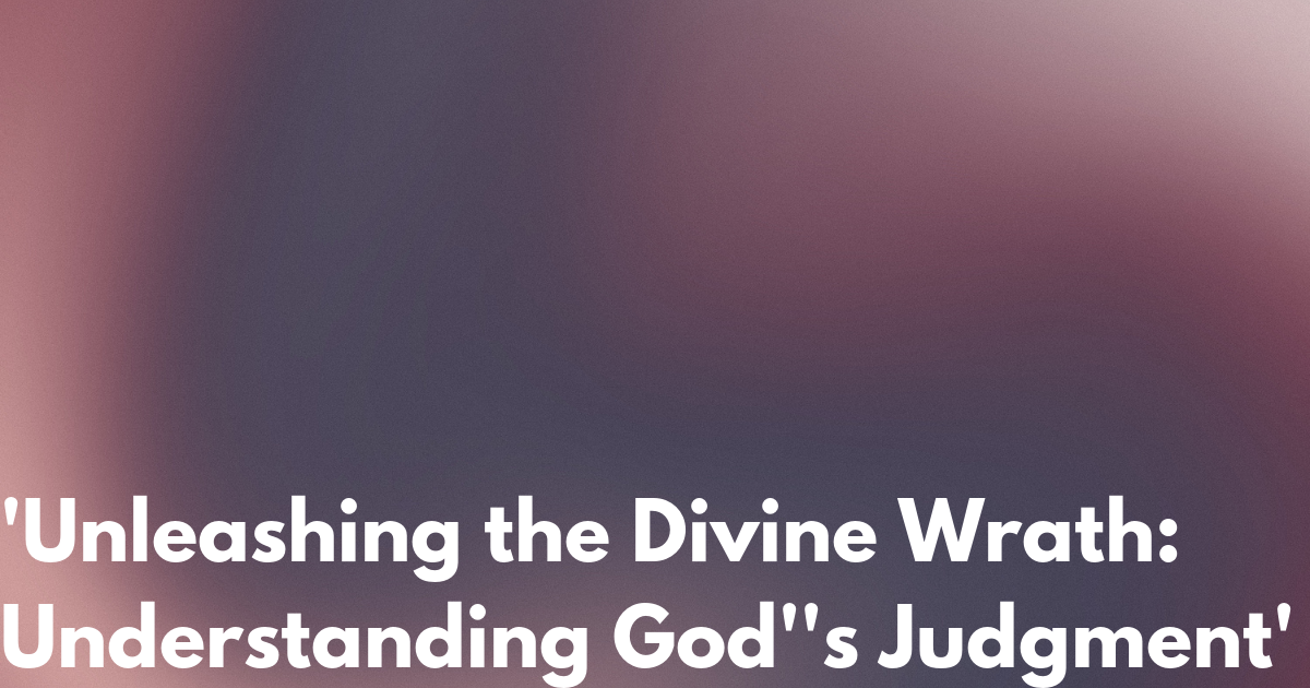 "Unleashing the Divine Wrath: Understanding God's Judgment"